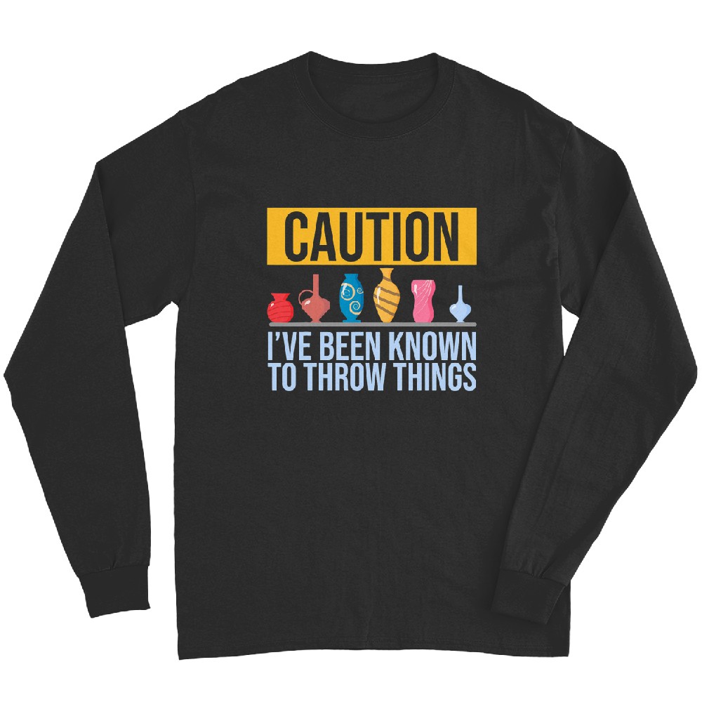 Caution Ive Been Known To Throw Things Pottery Clay Potters Long Sleeves