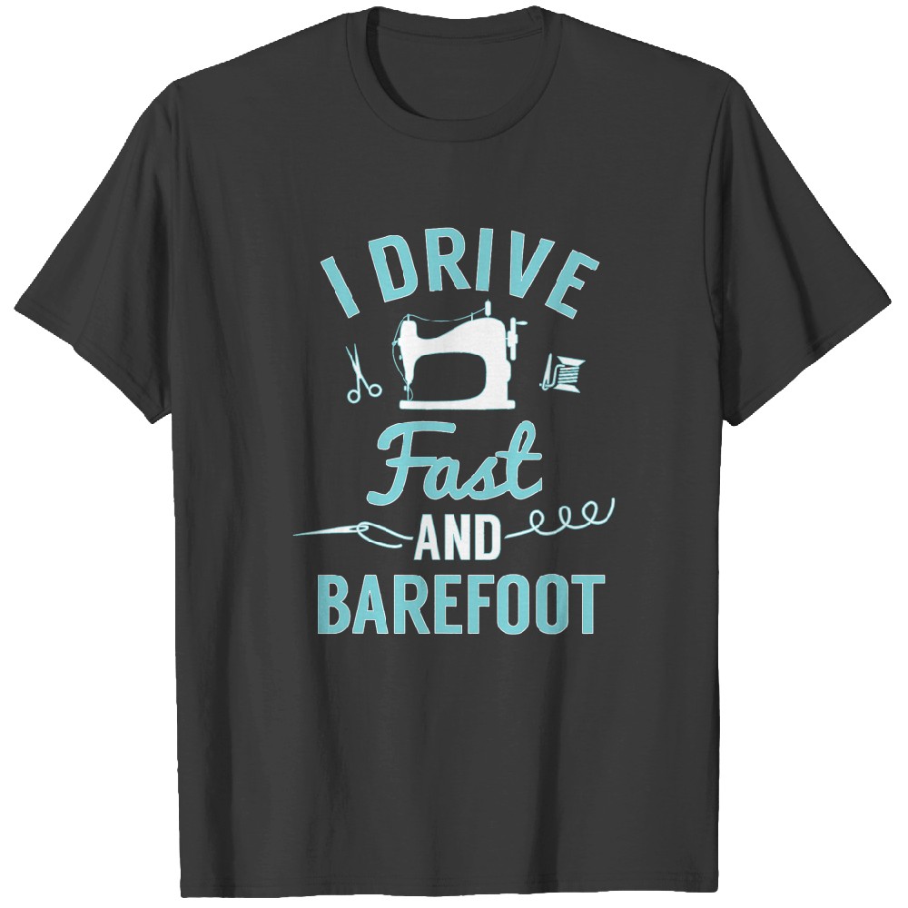 Sewing Machine Funny Sewing Design I Drive Fast Barefoot T-Shirts